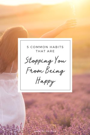5 Common Habits that are Stopping You From Being Happy | Thrive.How